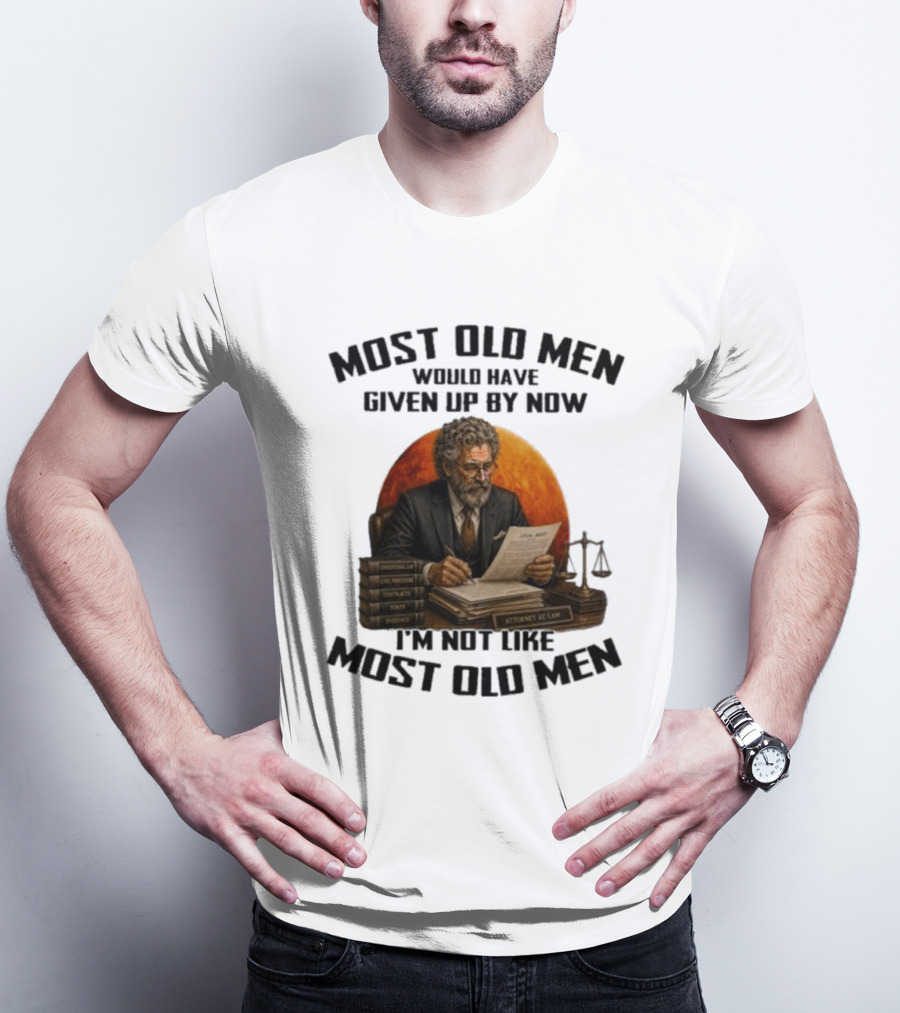 Most Old Men Would Have Given Up By Now I'm Not Like Most Old Men Attorney At Law T-Shirt