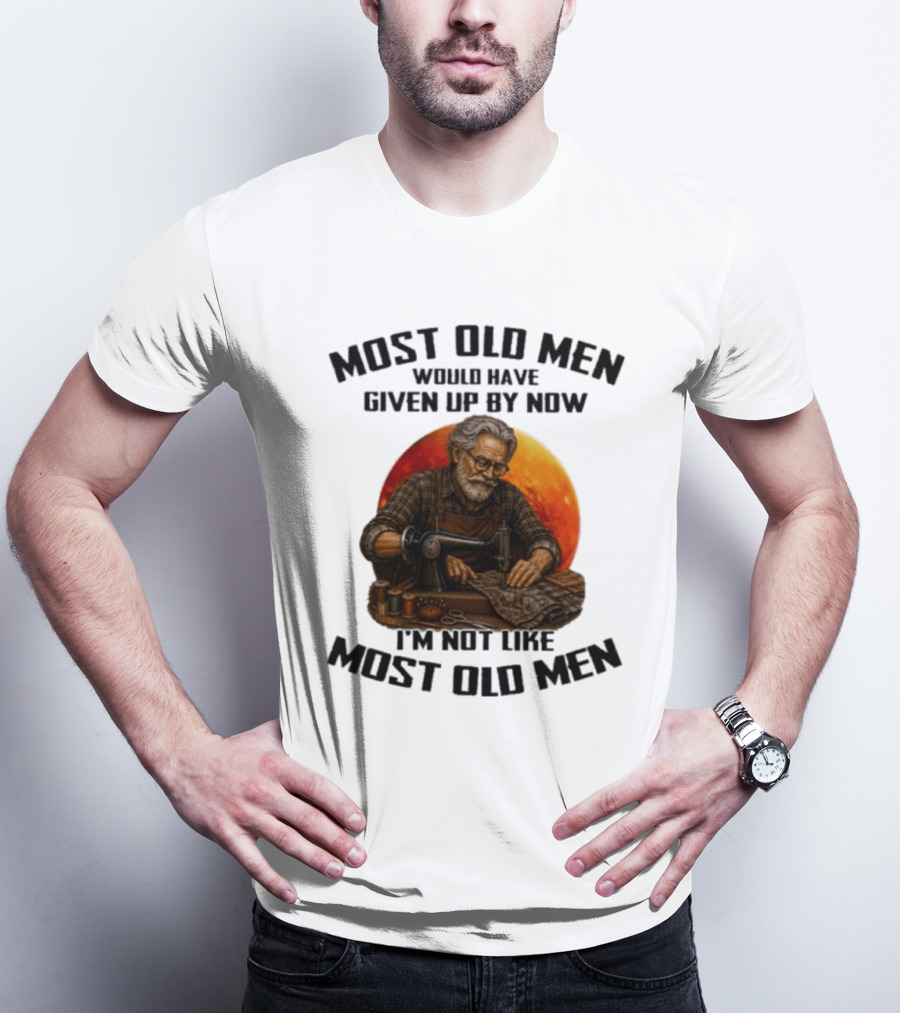 Most Old Men Would Have Given Up By Now I'm Not Like Most Old Men T-Shirt