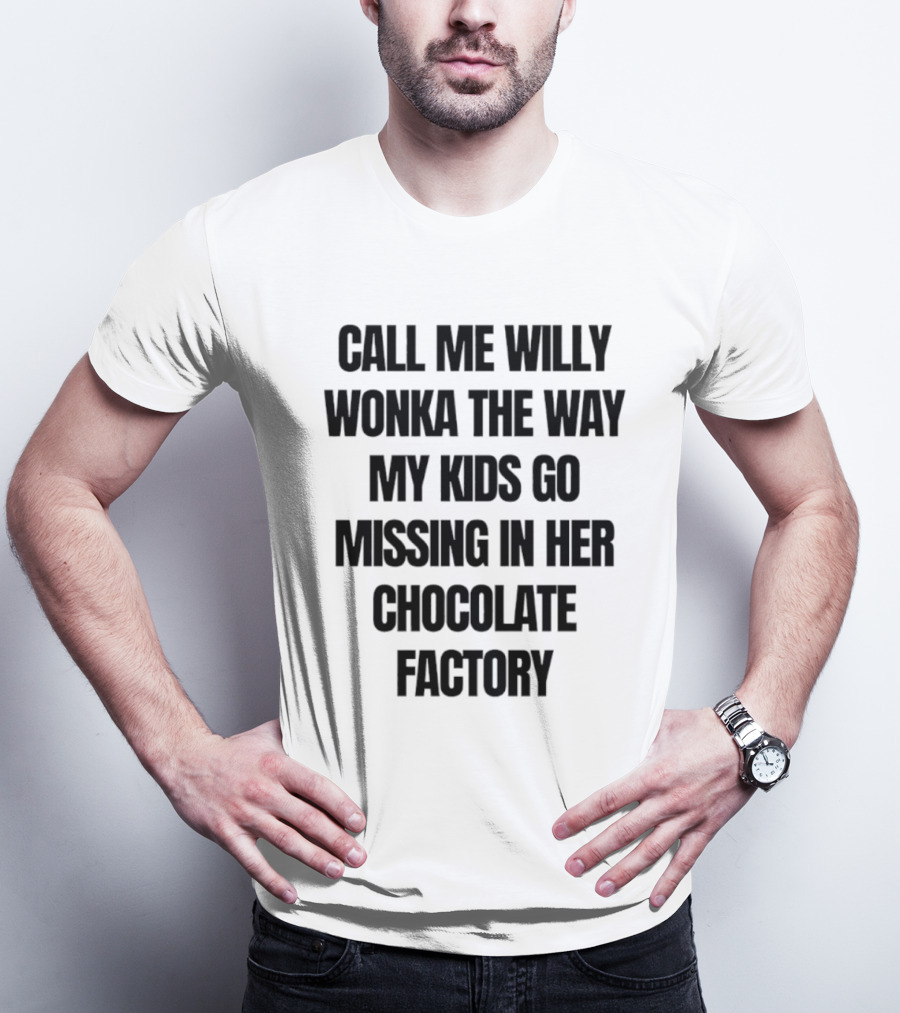 Call Me Willy Wonka The Way My Kids Go Missing In Her Chocolate Factory T-Shirt