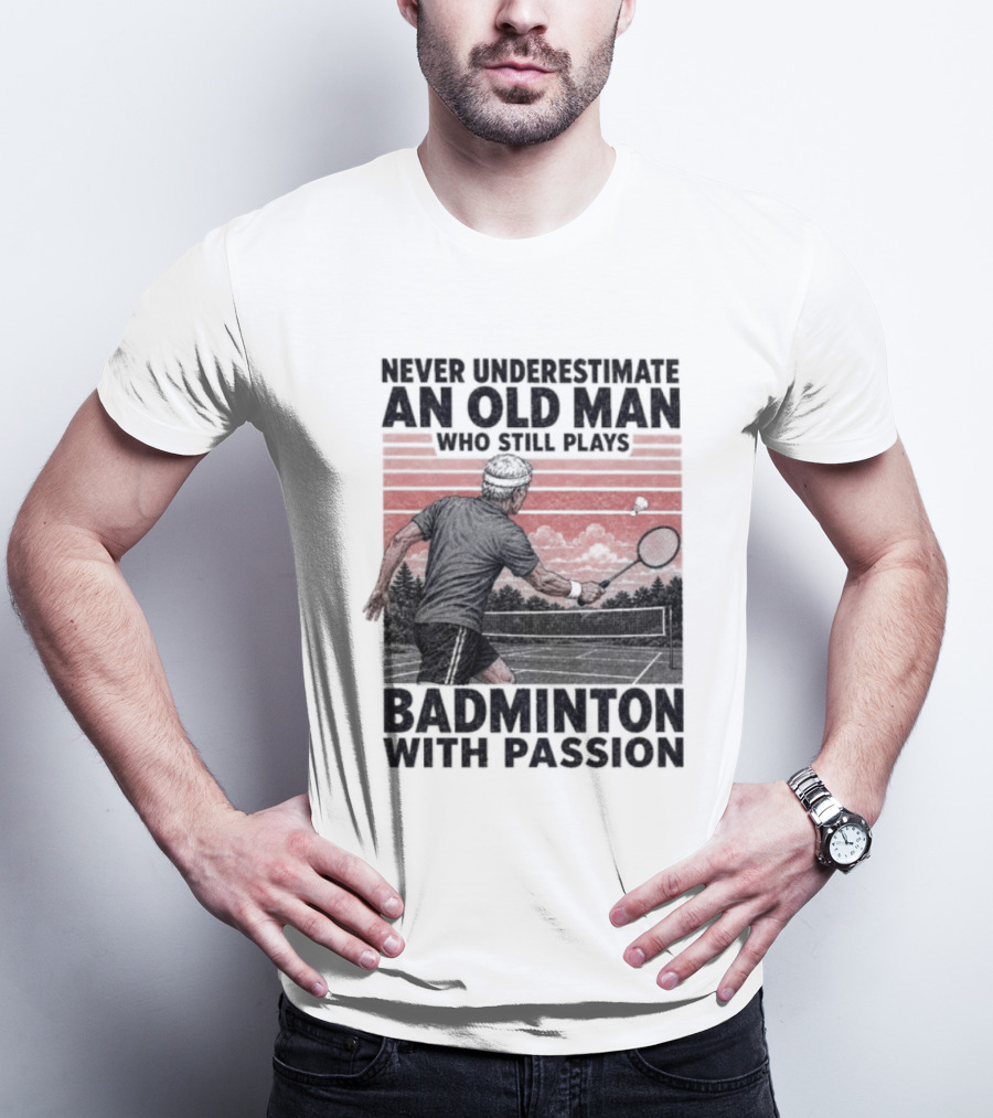 Never Underestimate An Old Man Who Still Plays Badminton With Passion T-Shirt