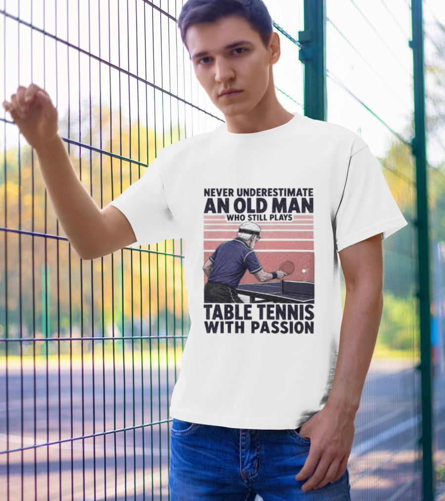Never Underestimate An Old Man Who Still Plays Table Tennis With Passion T-Shirt
