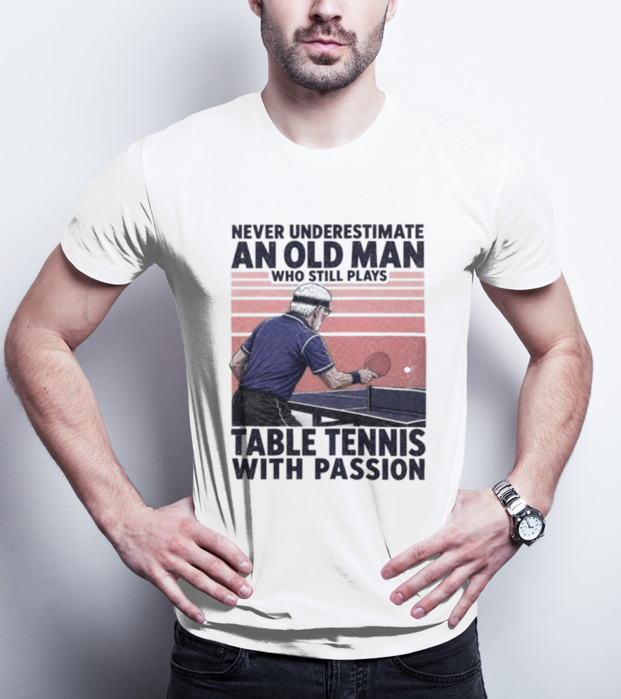 Never Underestimate An Old Man Who Still Plays Table Tennis With Passion T-Shirt