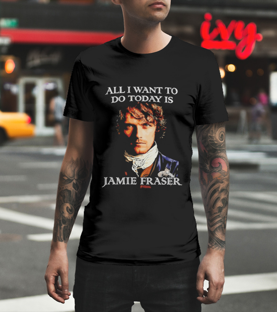All I Want To Do Today Is Jamie Fraser Outlander T-Shirt