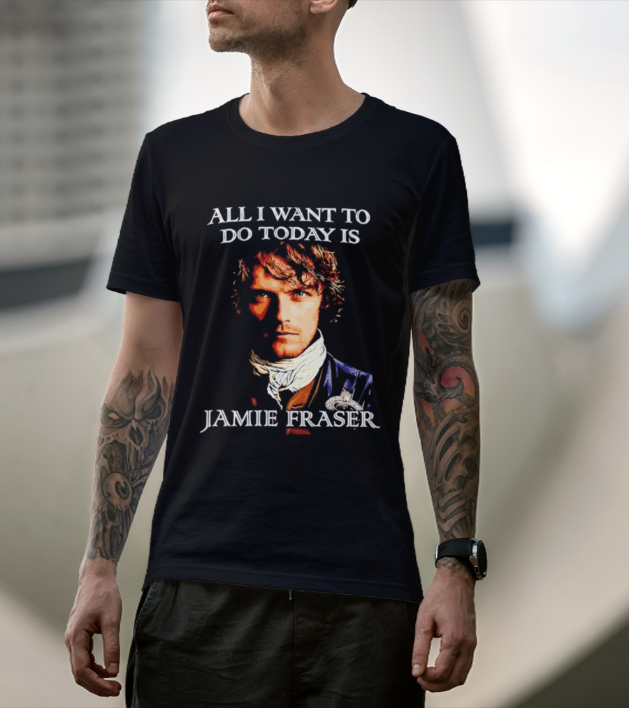 All I Want To Do Today Is Jamie Fraser Outlander T-Shirt