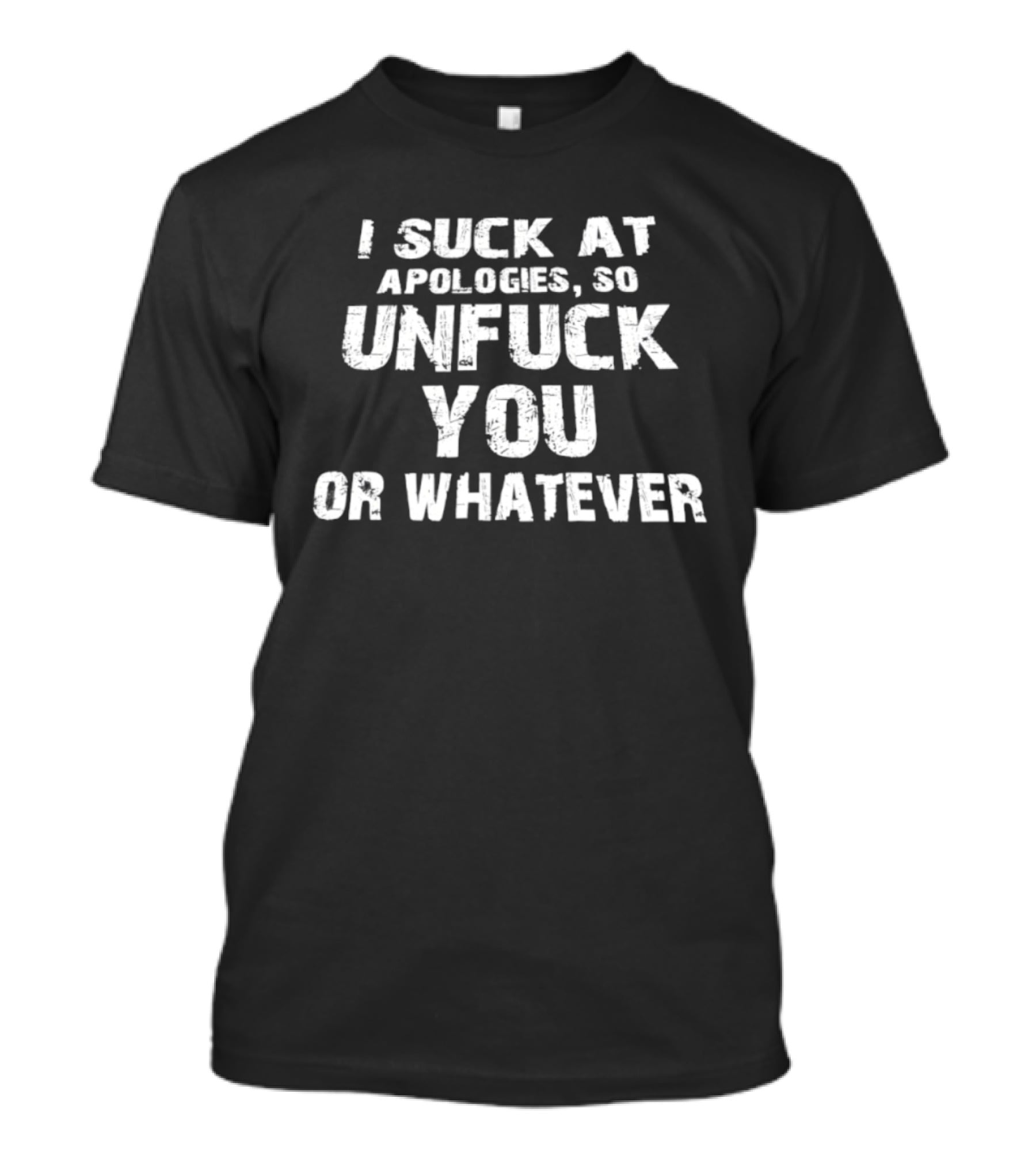 I Suck At Apologies So Unfuck You Or Whatever T-Shirt