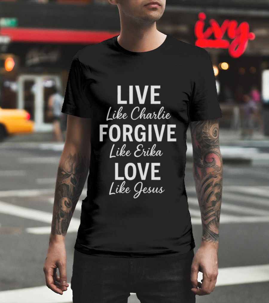Live Like Charlie Forgive Like Erika Love Like Jesus Charlie Kirk T-Shirt
