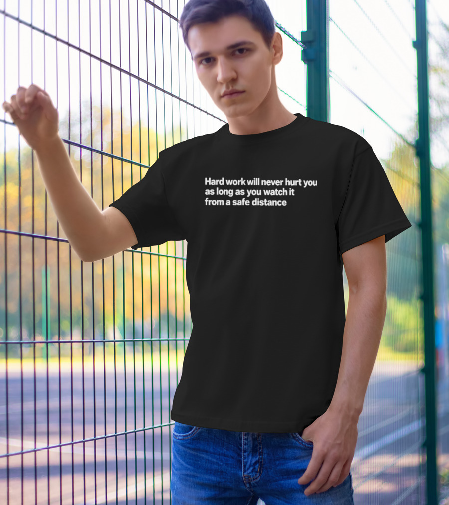 Hard Work Will Never Hurt You As Long As You It From A Safe Distance T-Shirt