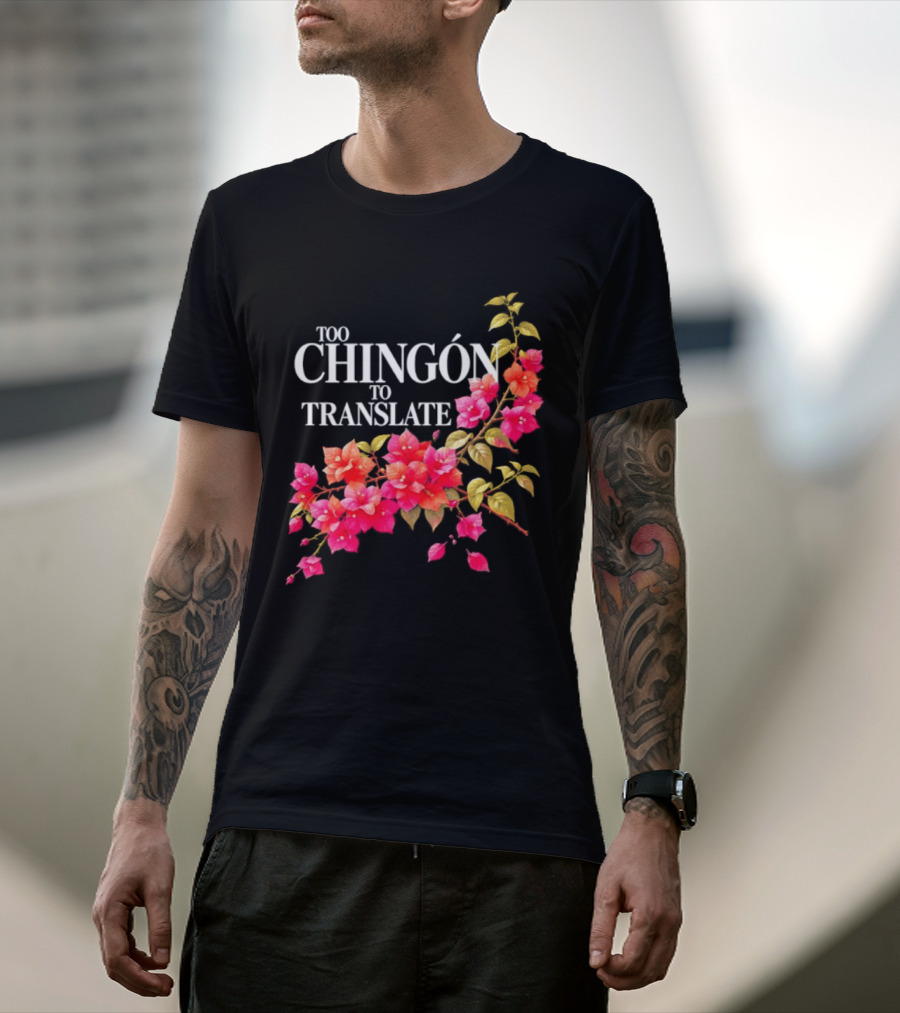 Too Chingon To Translate Mexican Slang Bougainvillea Floral T-Shirt