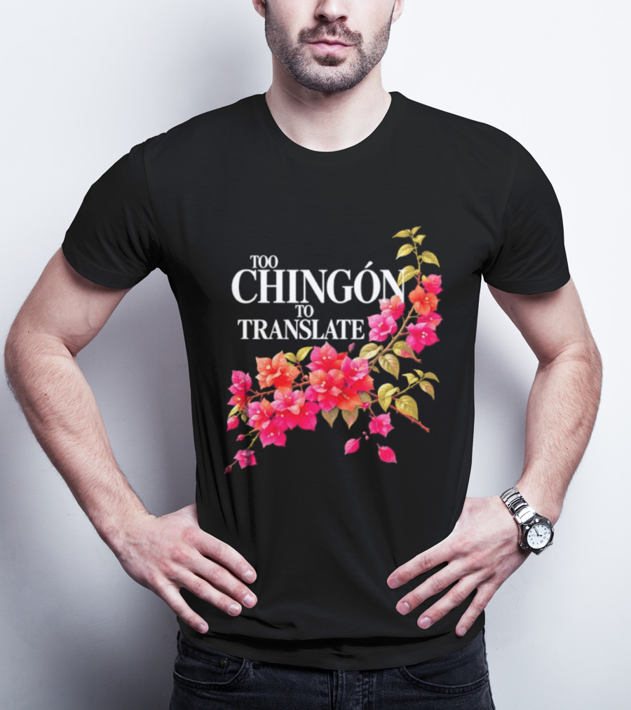 Too Chingon To Translate Mexican Slang Bougainvillea Floral T-Shirt