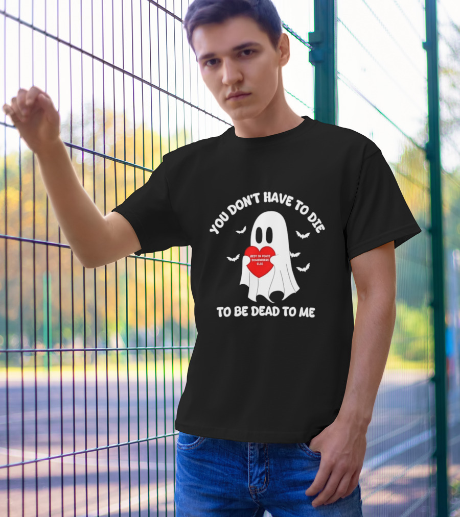 You Don't Have To Die To Be Dead To Me Rest In Peace Somewhere Else Ghost Heart T-Shirt
