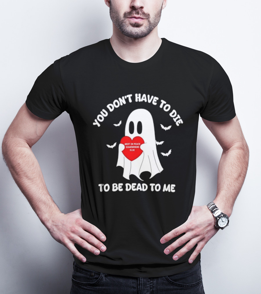 You Don't Have To Die To Be Dead To Me Rest In Peace Somewhere Else Ghost Heart T-Shirt