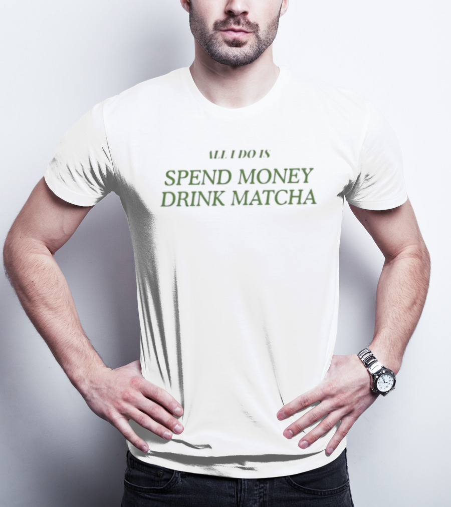 All I Do Is Spend Money Drink Matcha T-Shirt