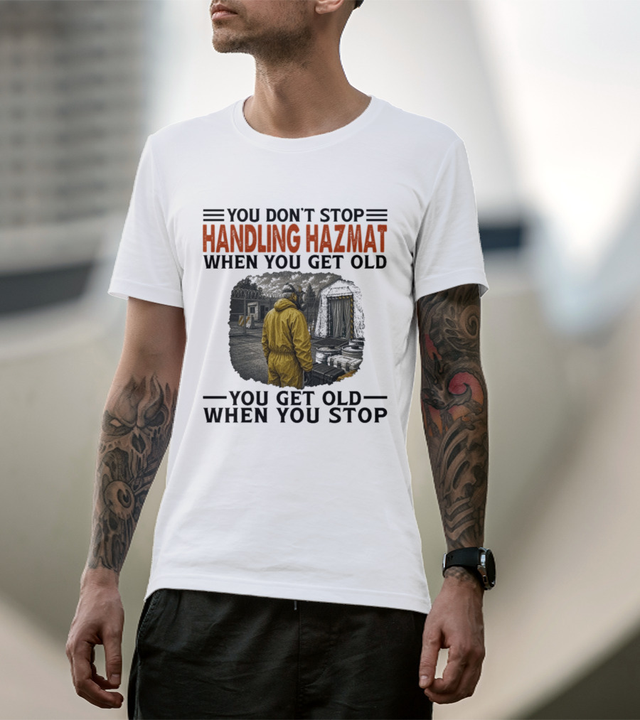 You Don't Stop Handling Hazmat When You Get Old You Get Old When You Stop Worker In Yellow Suit T-Shirt