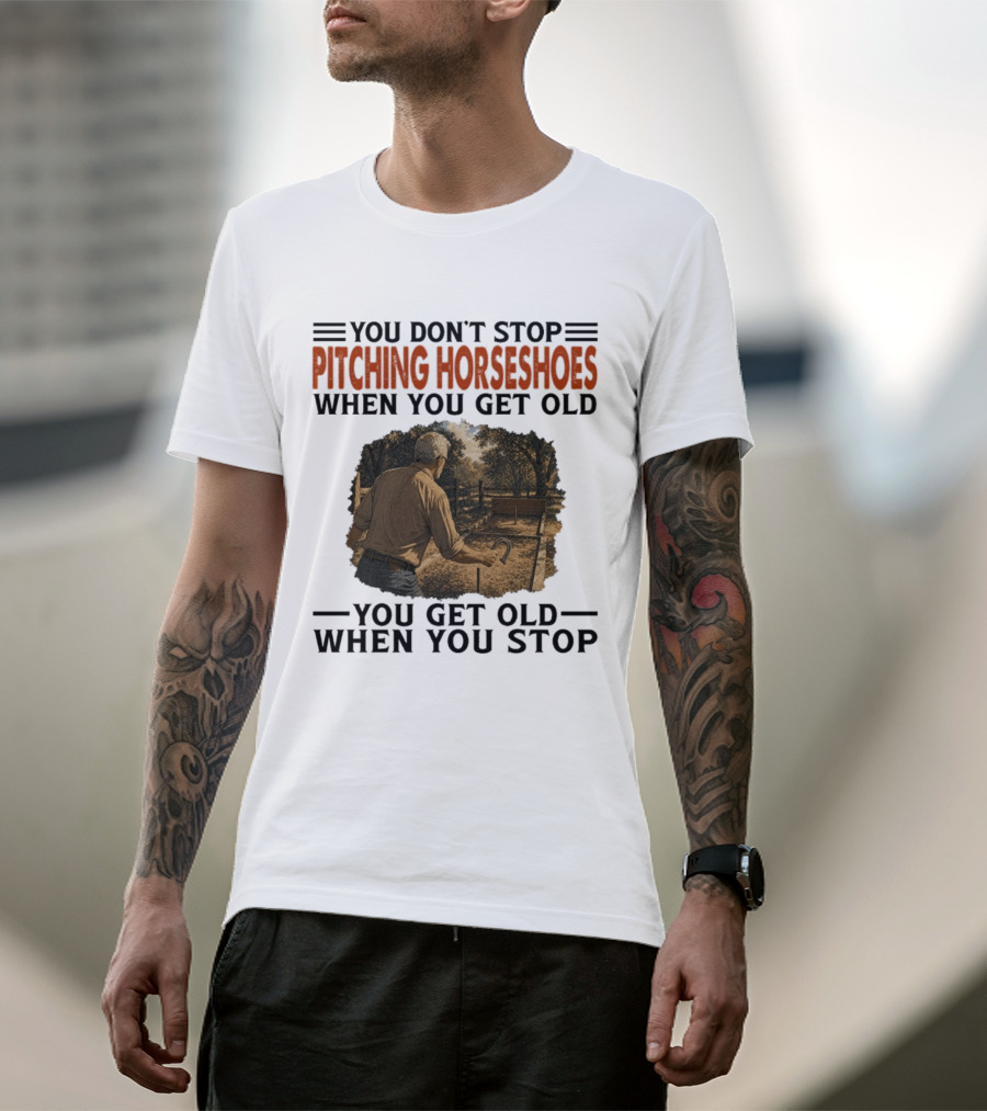 You Don't Stop Pitching Horseshoes When You Get Old You Get Old When You Stop T-Shirt