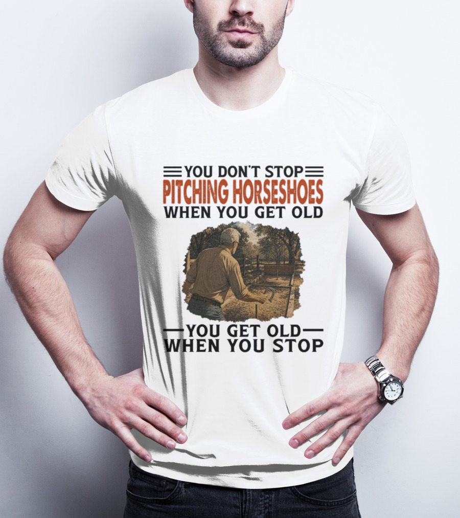 You Don't Stop Pitching Horseshoes When You Get Old You Get Old When You Stop T-Shirt