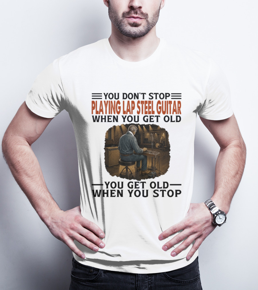 You Don't Stop Playing Lap Steel Guitar When You Get Old You Get Old When You Stop T-Shirt