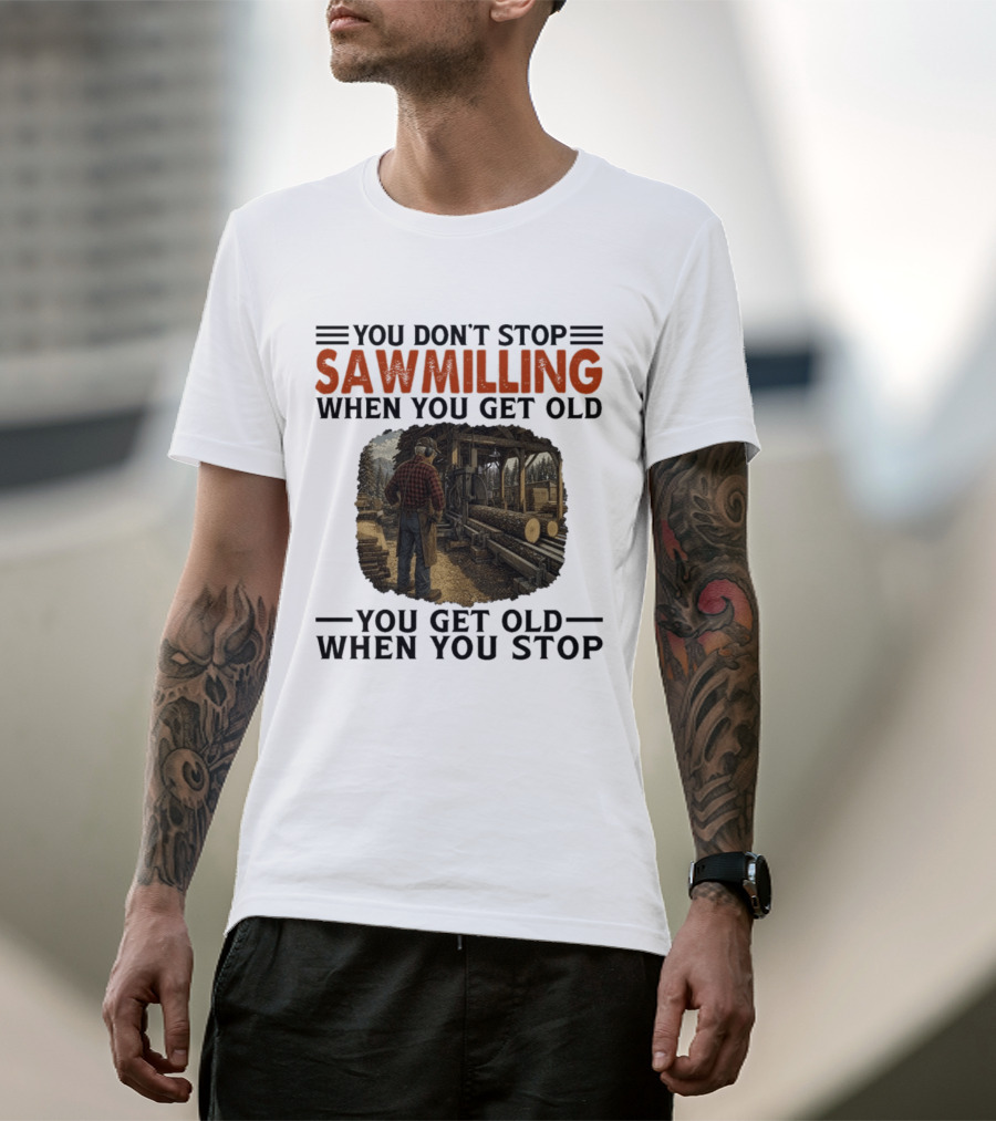 You Don't Stop Sawmilling When You Get Old You Get Old When You Stop Retro Lumberjack Logging Scene T-Shirt