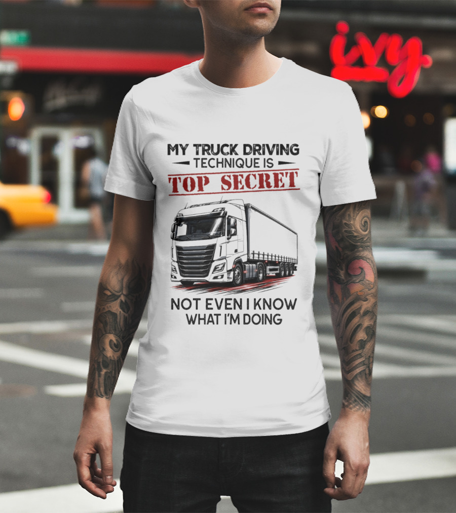 My Truck Driving Technique Is Top Secret Not Even I Know What I'm Doing With Truck T-Shirt