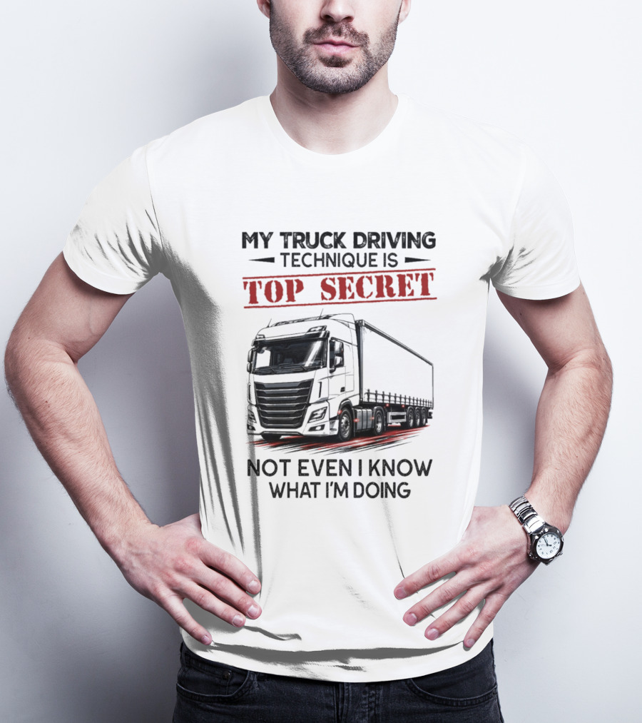 My Truck Driving Technique Is Top Secret Not Even I Know What I'm Doing With Truck T-Shirt