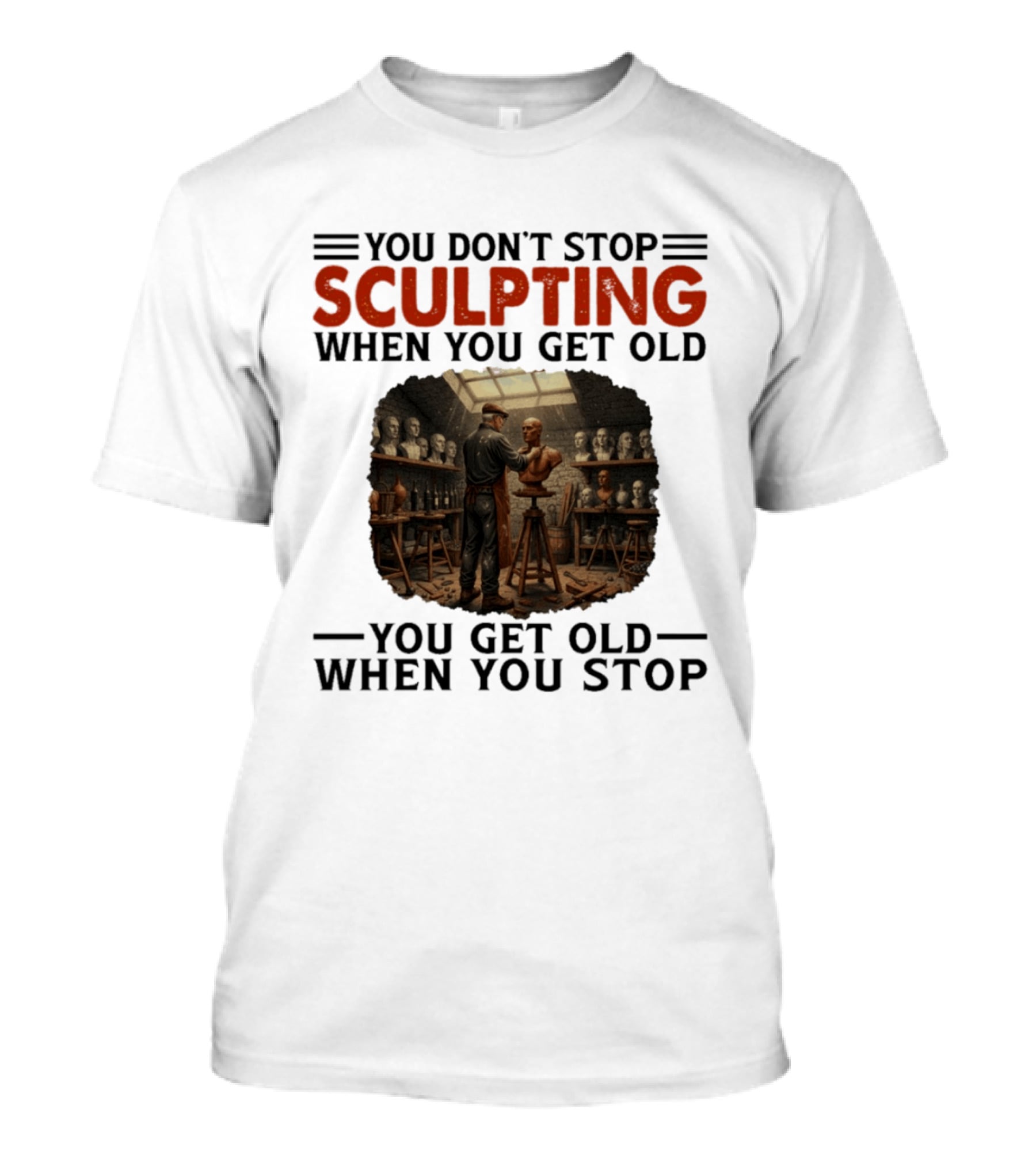 You Don't Stop Sculpting When You Get Old You Get Old When You Stop Studio Scene With Statues T-Shirt
