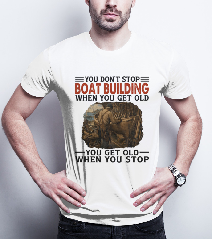 You Don't Stop Boat Building When You Get Old You Get Old When You Stop Boatworker Artistry T-Shirt