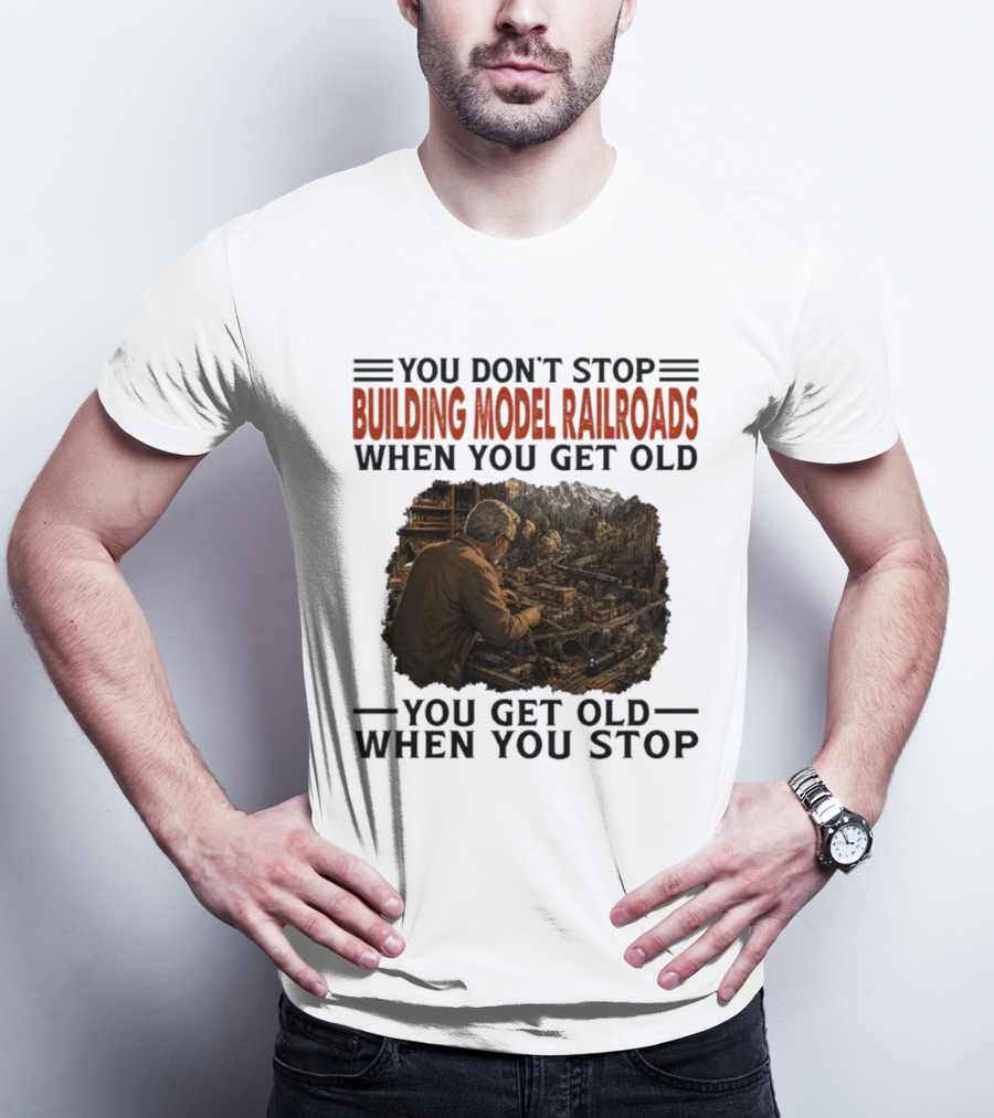 You Don't Stop Building Model Railroads When You Get Old You Get Old When You Stop T-Shirt