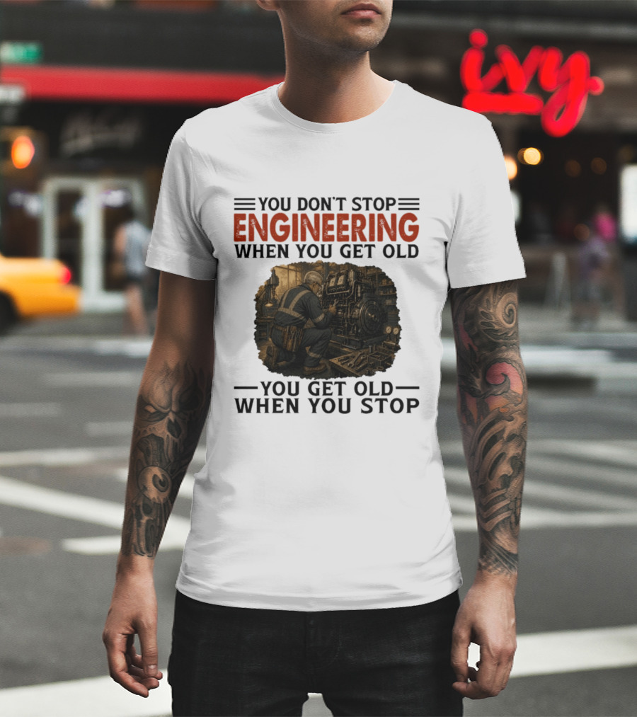You Don't Stop Engineering When You Get Old You Get Old When You Stop Mechanic Working On Engine T-Shirt