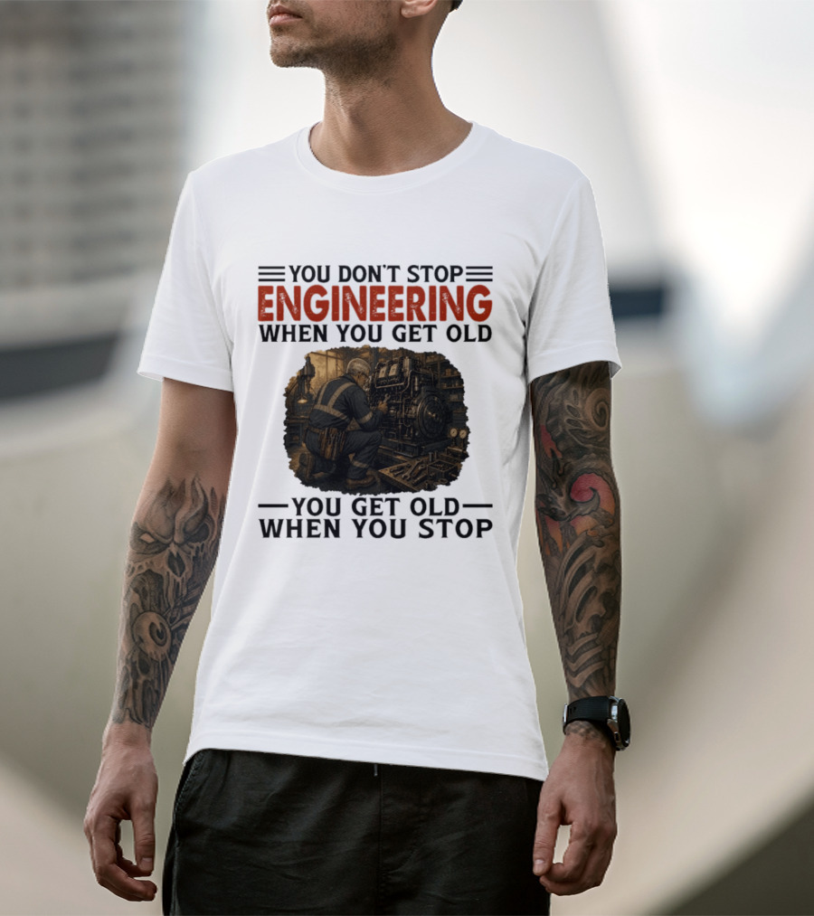 You Don't Stop Engineering When You Get Old You Get Old When You Stop Mechanic Working On Engine T-Shirt