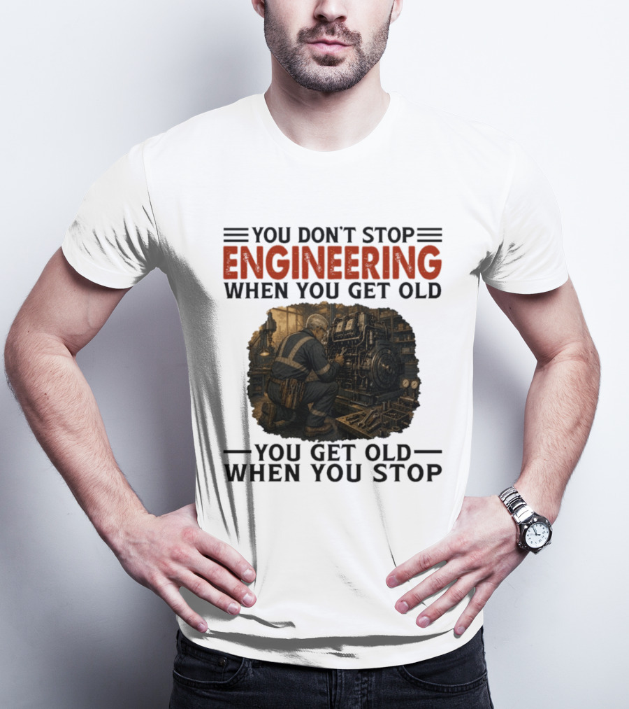 You Don't Stop Engineering When You Get Old You Get Old When You Stop Mechanic Working On Engine T-Shirt