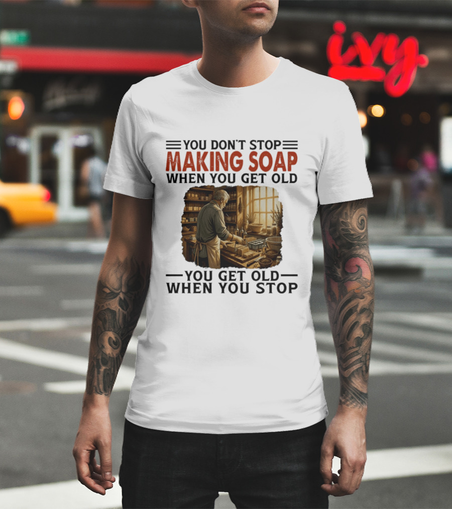 You Don't Stop Making Soap When You Get Old Rustic Workshop Scene T-Shirt