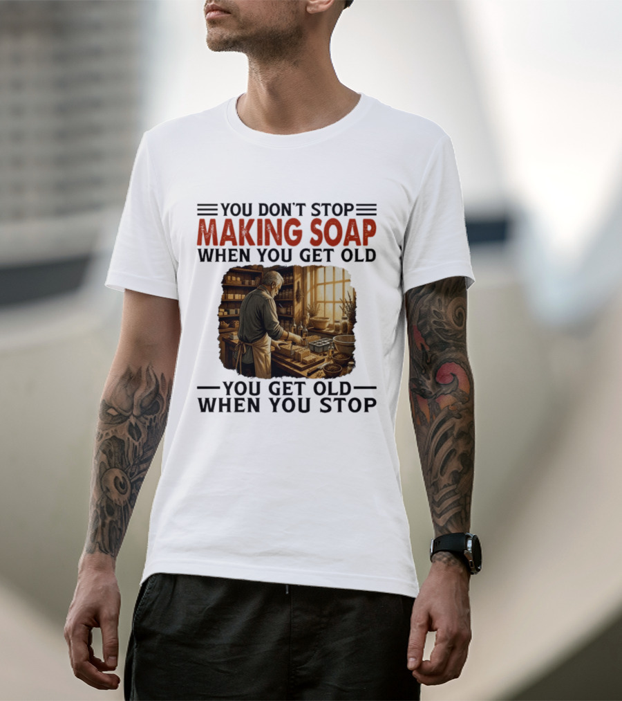 You Don't Stop Making Soap When You Get Old Rustic Workshop Scene T-Shirt