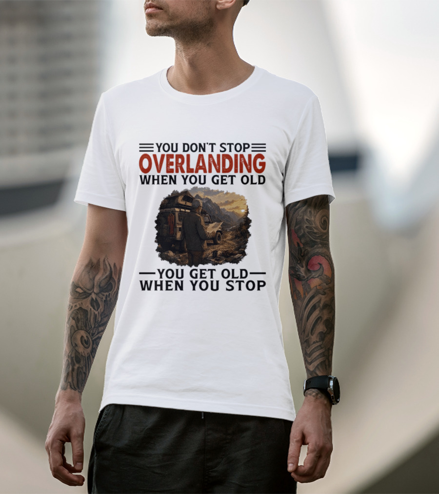 You Don't Stop Overlanding When You Get Old Adventure Journey T-Shirt