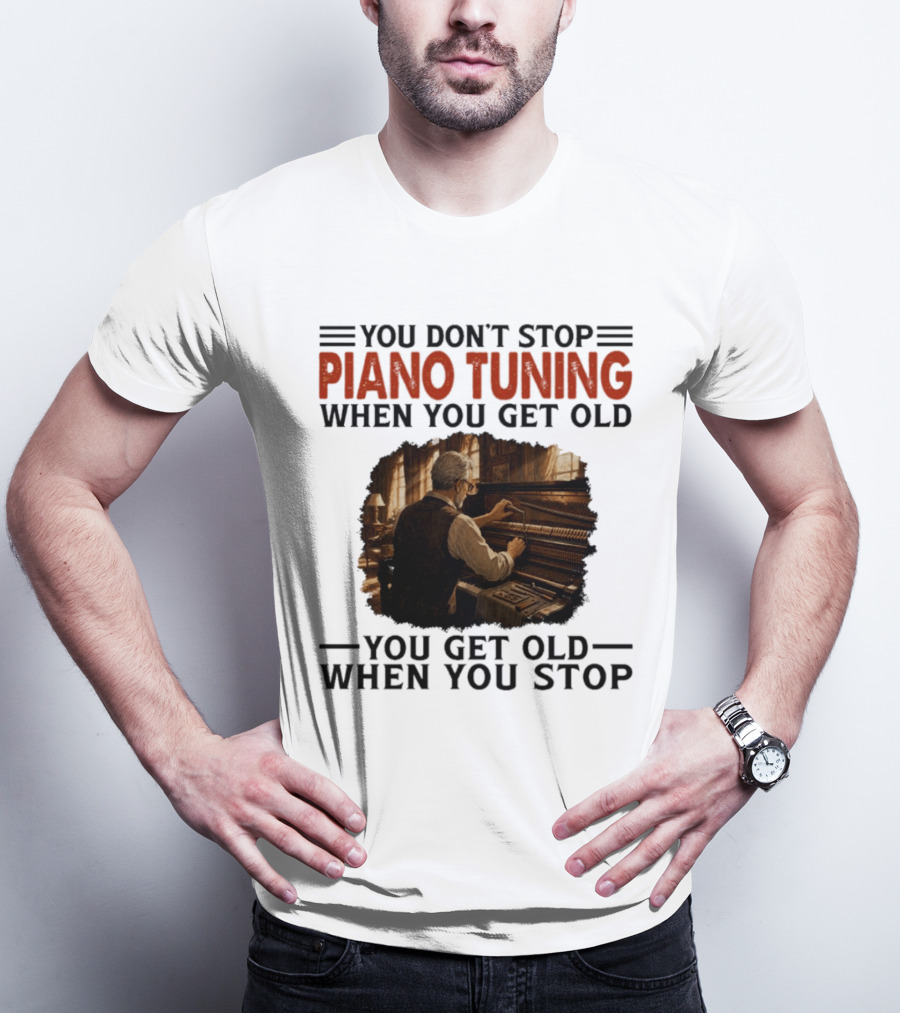 You Don't Stop Piano Tuning When You Get Old You Get Old When You Stop T-Shirt