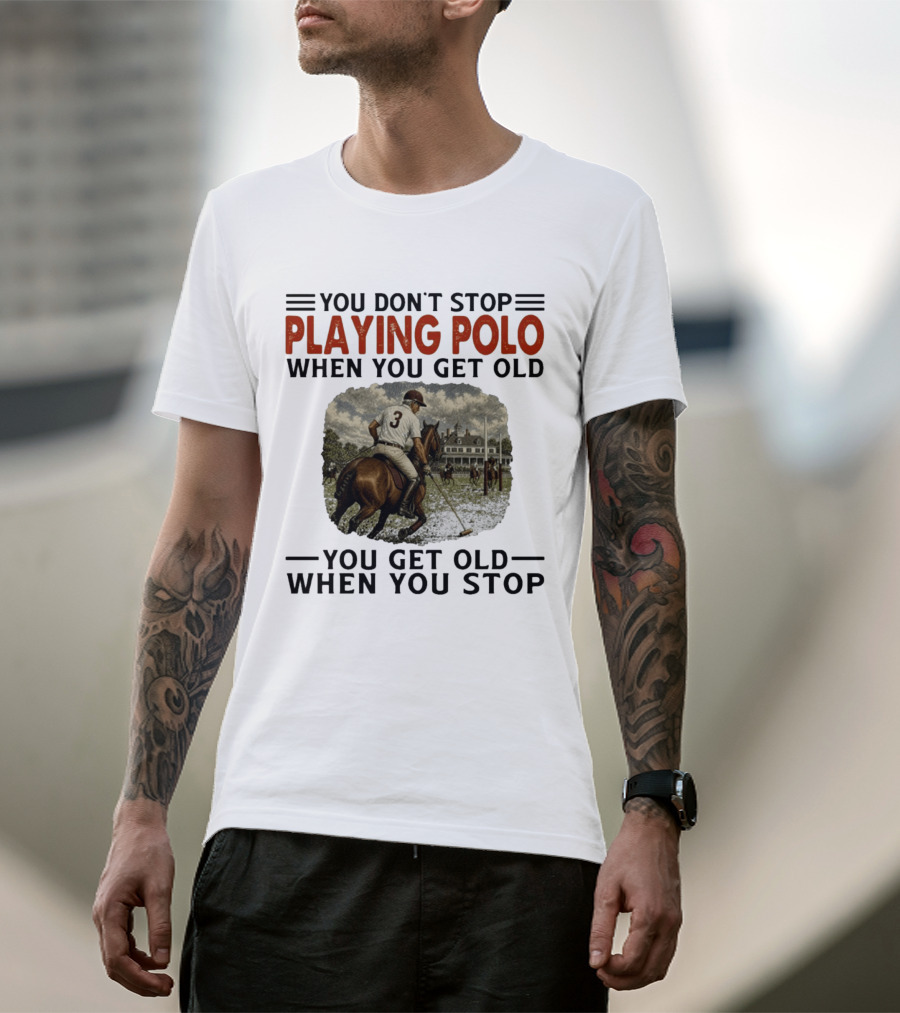You Don't Stop Playing Polo When You Get Old Equestrian Sports Motivation T-Shirt