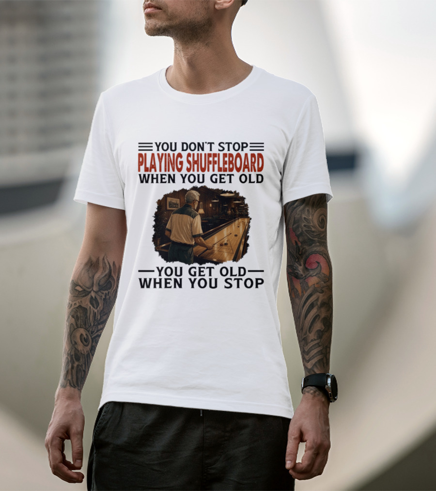 You Don't Stop Playing Shuffleboard When You Get Old You Get Old When You Stop T-Shirt