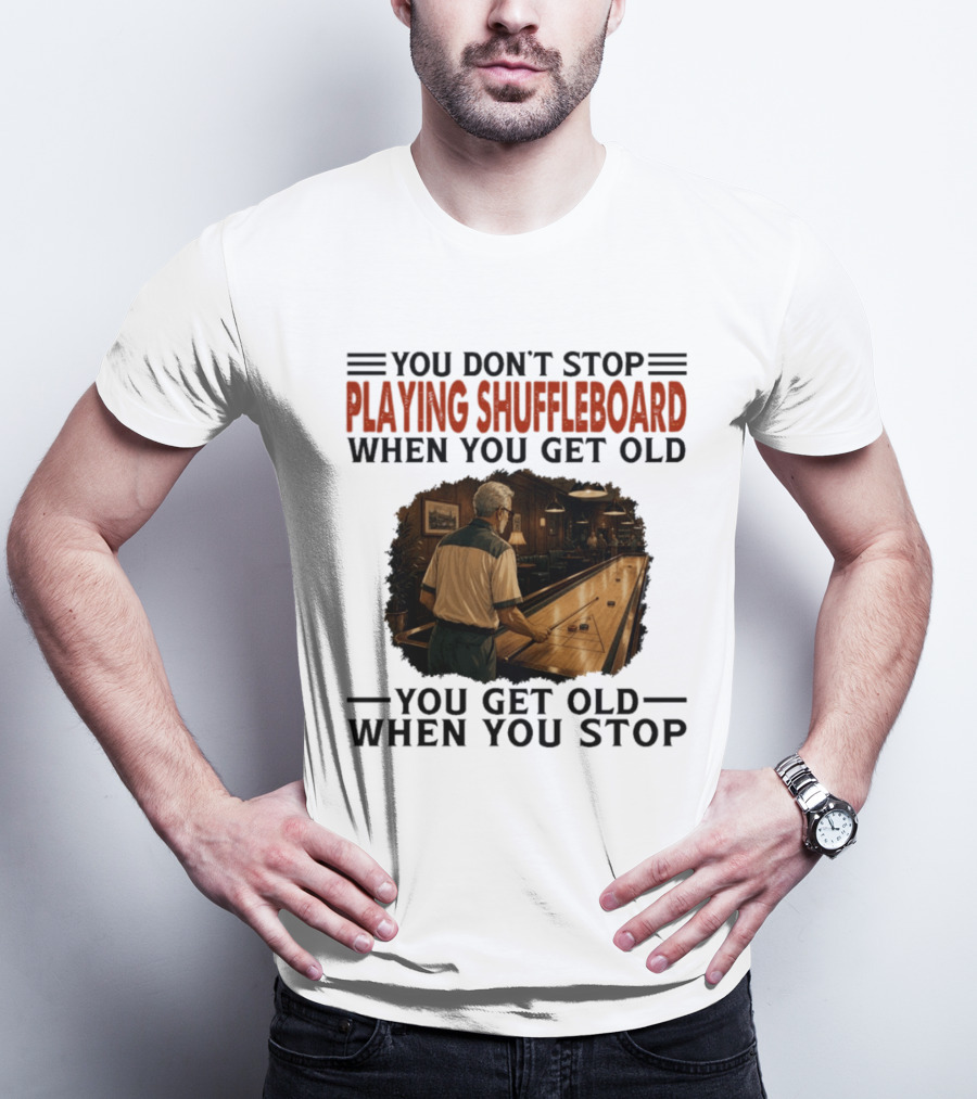 You Don't Stop Playing Shuffleboard When You Get Old You Get Old When You Stop T-Shirt