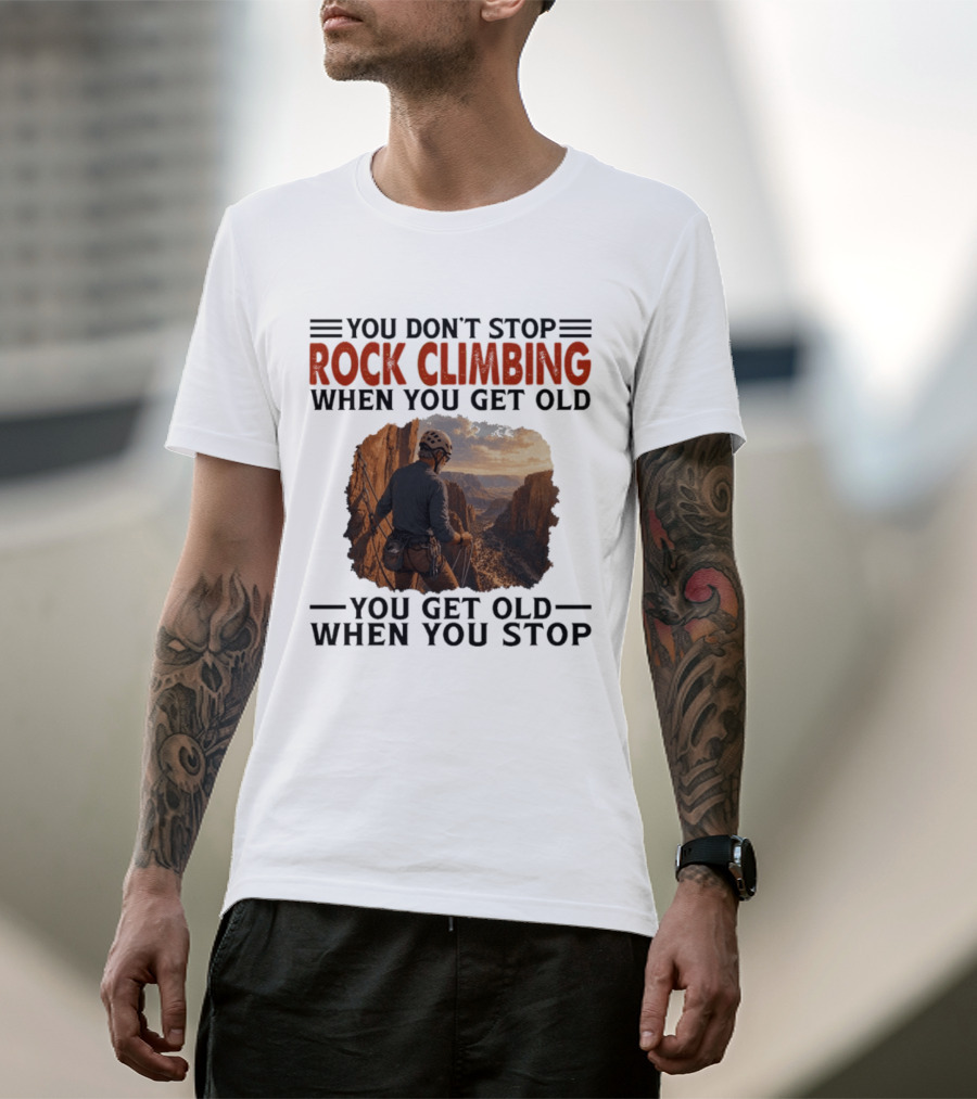 You Don't Stop Rock Climbing When You Get Old Adventurous Spirit In Nature's Majesty T-Shirt