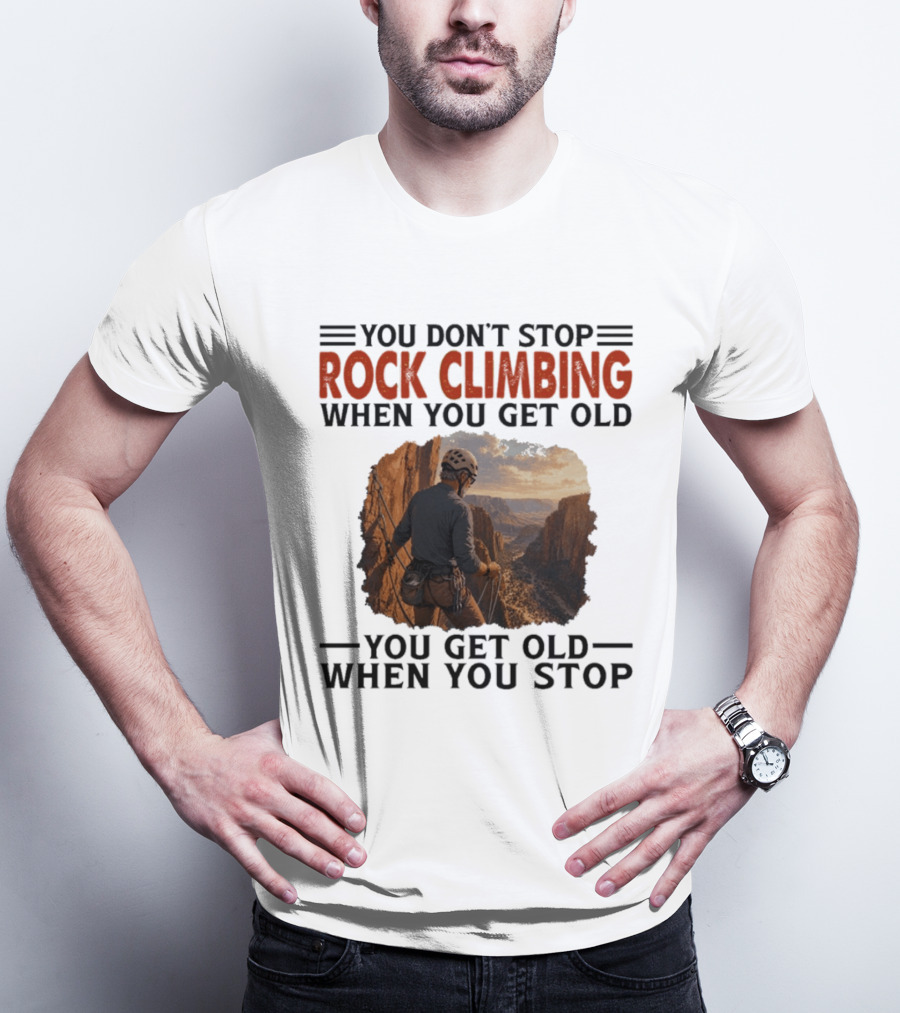 You Don't Stop Rock Climbing When You Get Old Adventurous Spirit In Nature's Majesty T-Shirt