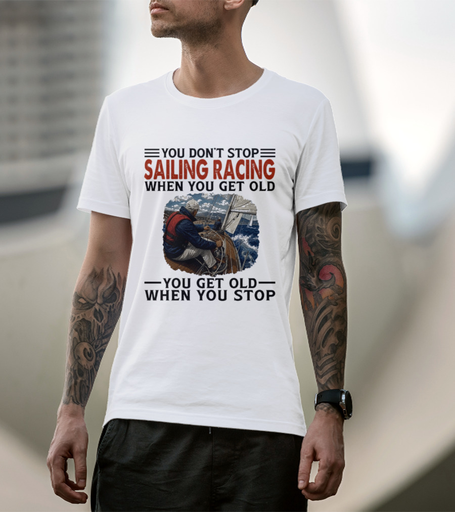 You Don't Stop Sailing Racing Motivational Aging Wisdom T-Shirt