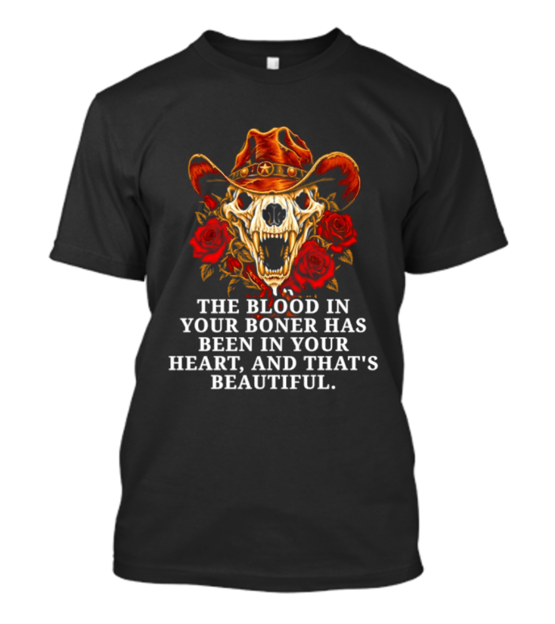 The Blood In Your Boner Has Been In Your Heart And That's Beautiful Skull Roses Cowboy Hat T-Shirt
