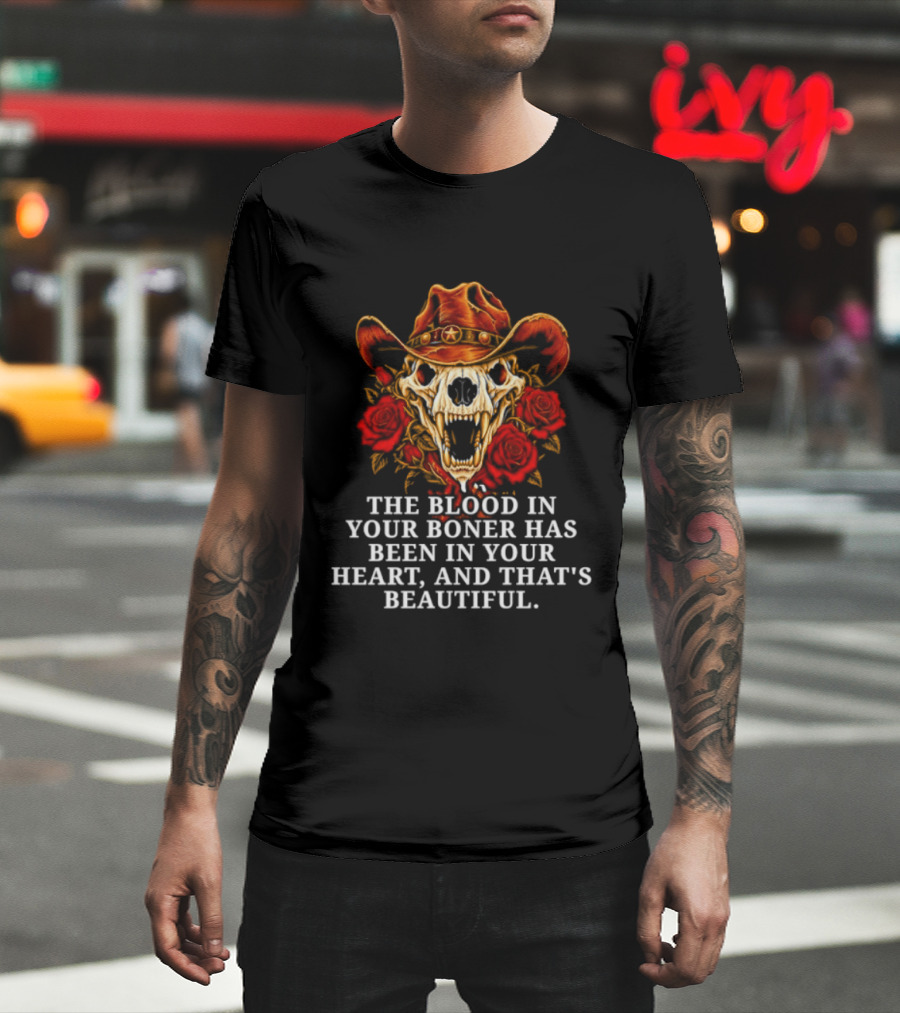 The Blood In Your Boner Has Been In Your Heart And That's Beautiful Skull Roses Cowboy Hat T-Shirt