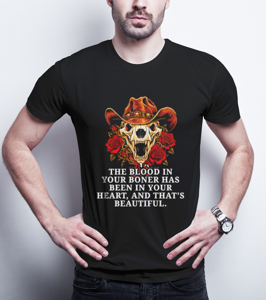 The Blood In Your Boner Has Been In Your Heart And That's Beautiful Skull Roses Cowboy Hat T-Shirt