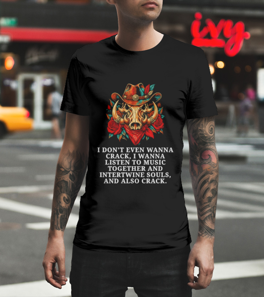 I Don't Even Wanna Crack I Wanna Listen To Music Together And Intertwine Souls T-Shirt