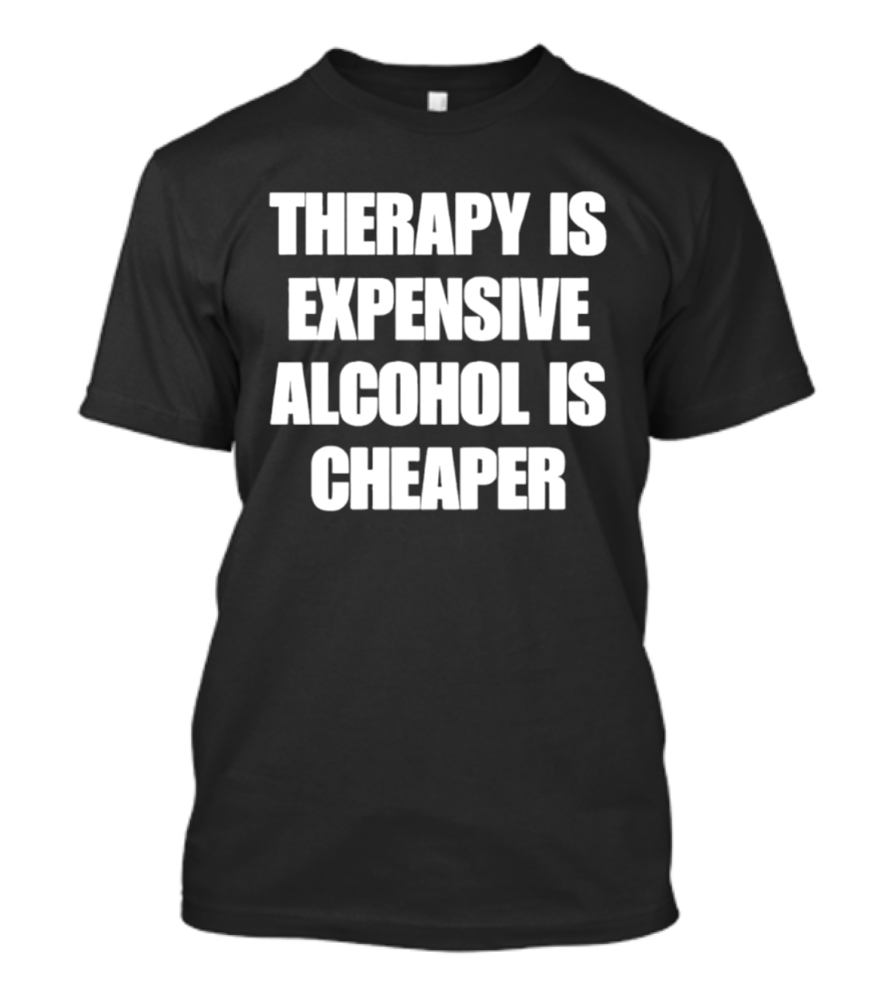 Therapy Is Expensive Alcohol Is Cheaper Humor T-Shirt
