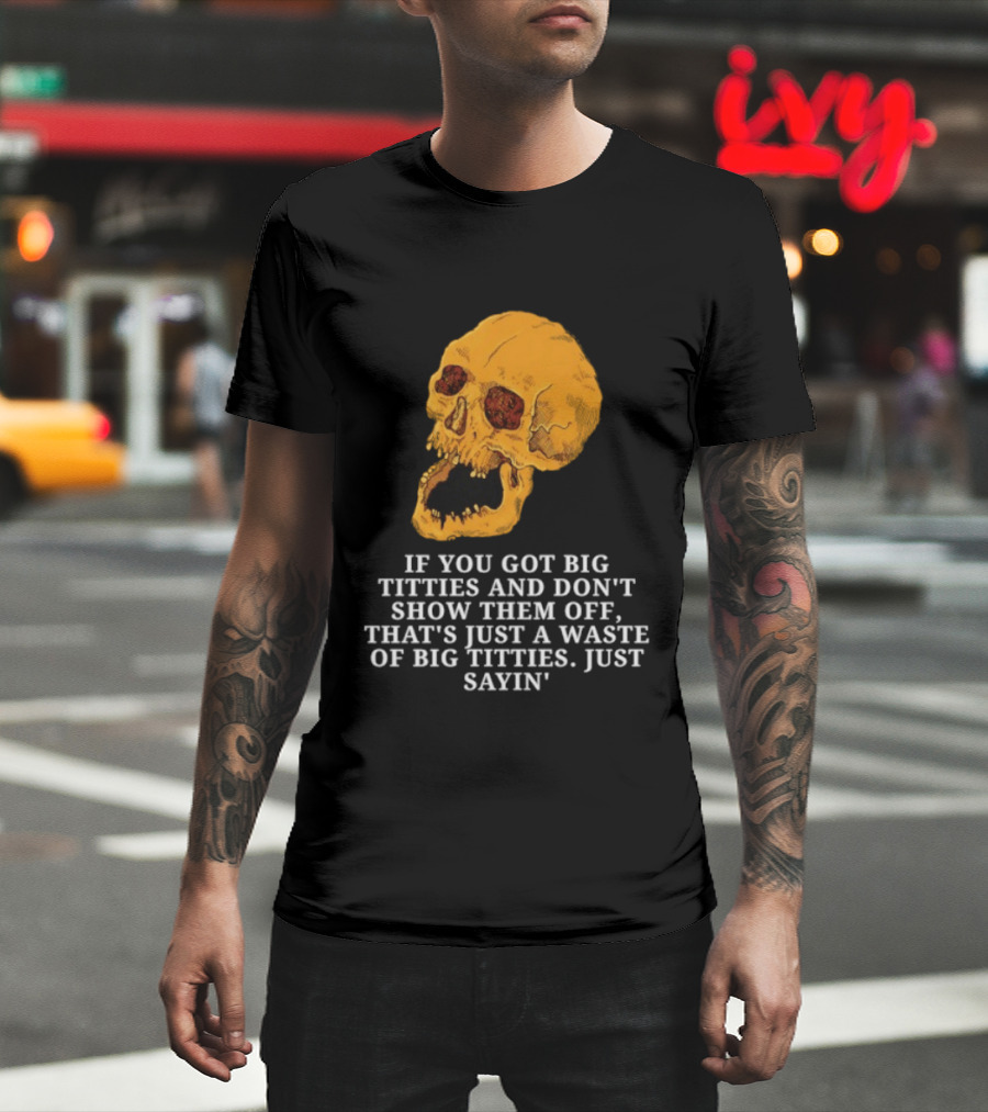 If You Got Big Titties And Don't Show Them Off That's Just A Waste Skull Just Sayin T-Shirt