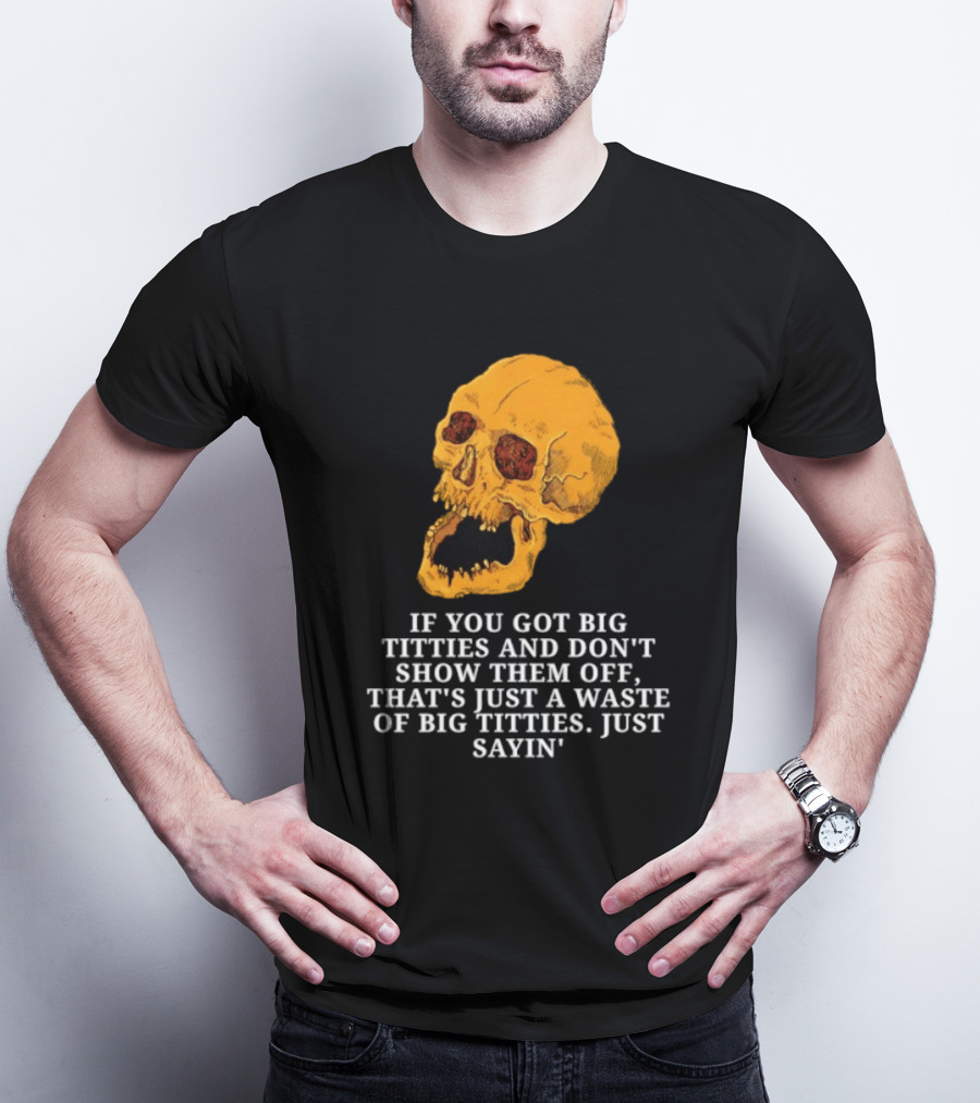 If You Got Big Titties And Don't Show Them Off That's Just A Waste Skull Just Sayin T-Shirt