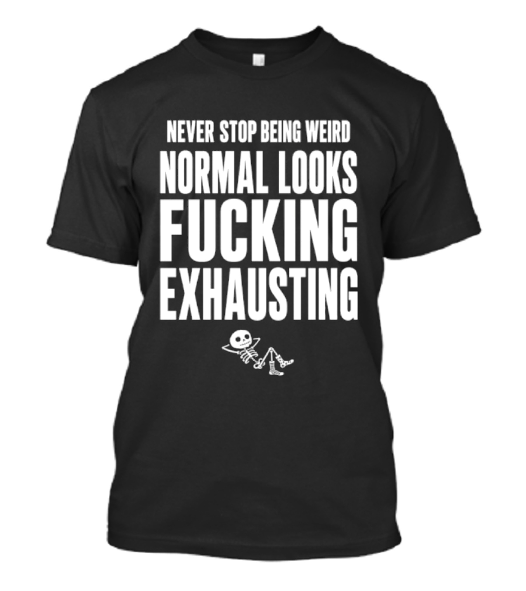 Never Stop Being Weird Normal Looks Fucking Exhausting Skeleton Relaxing T-Shirt