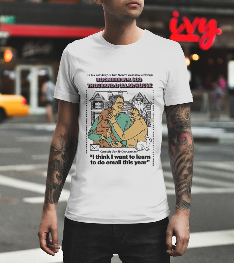 Boomers In A 900 Thousand Dollar House Modern Economic Hellscape Satire I Think I Want To Learn To Do Email This Year T-Shirt