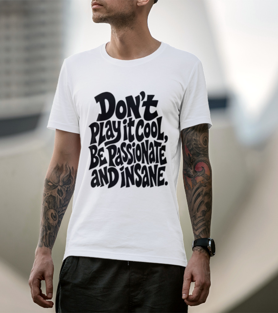 Don't Play It Cool Be Passionate And Insane Motivational T-Shirt