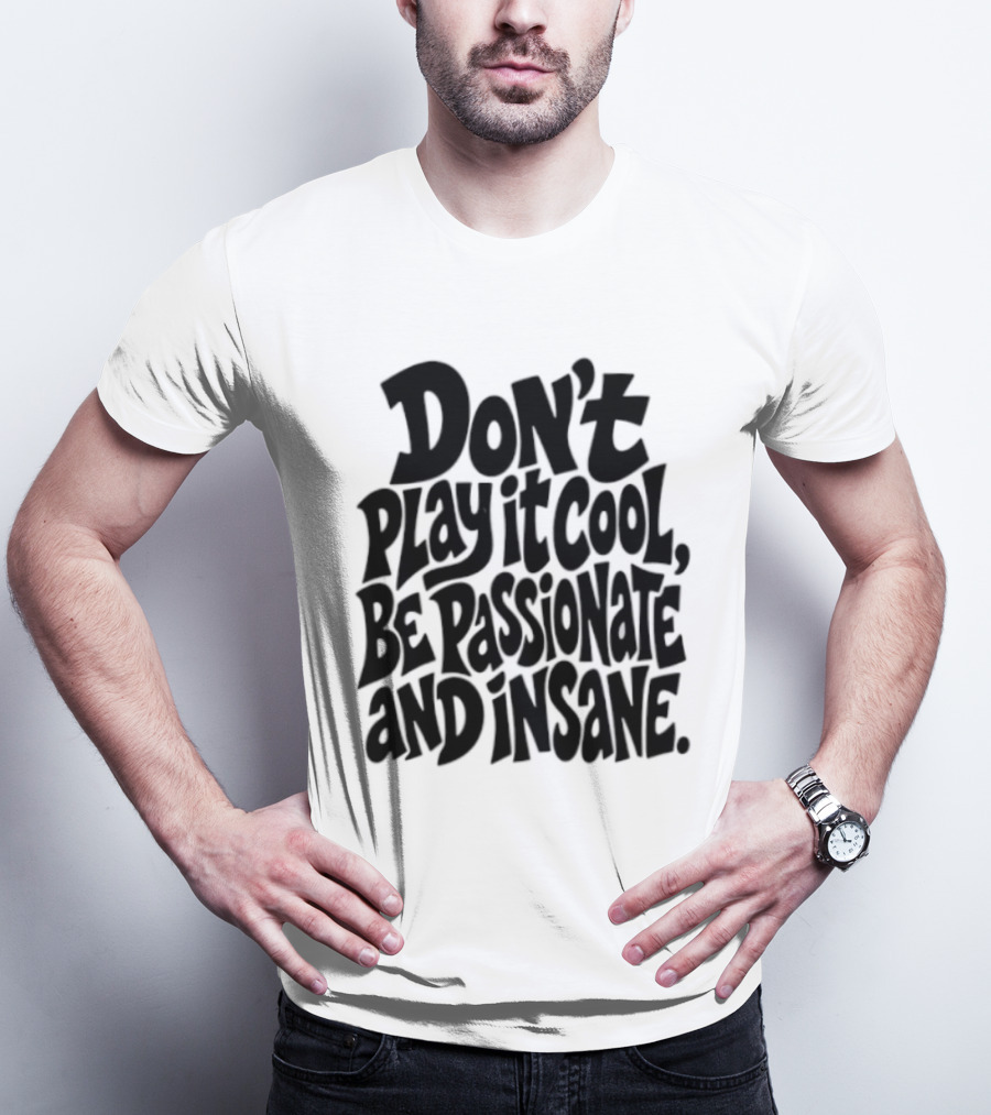 Don't Play It Cool Be Passionate And Insane Motivational T-Shirt